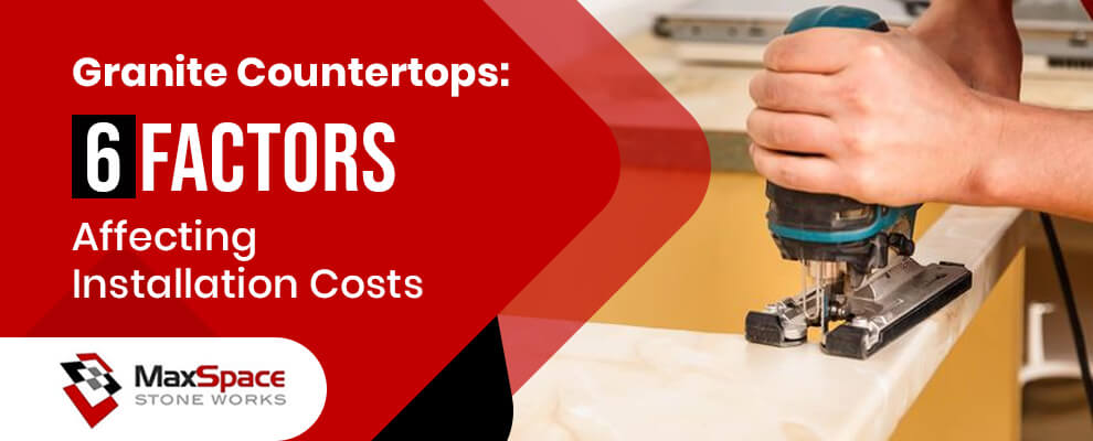 Granite Countertop Installation Costs: 6 Factors to Consider