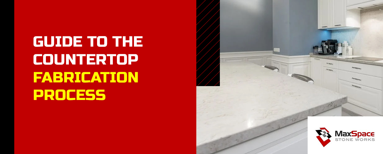 Guide to the Countertop Fabrication Process I MaxSpace Stone Works